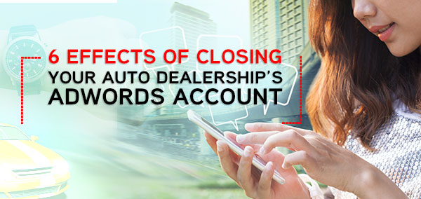 6 Effects of Closing Your Auto Dealership’s AdWords Account | izmocars